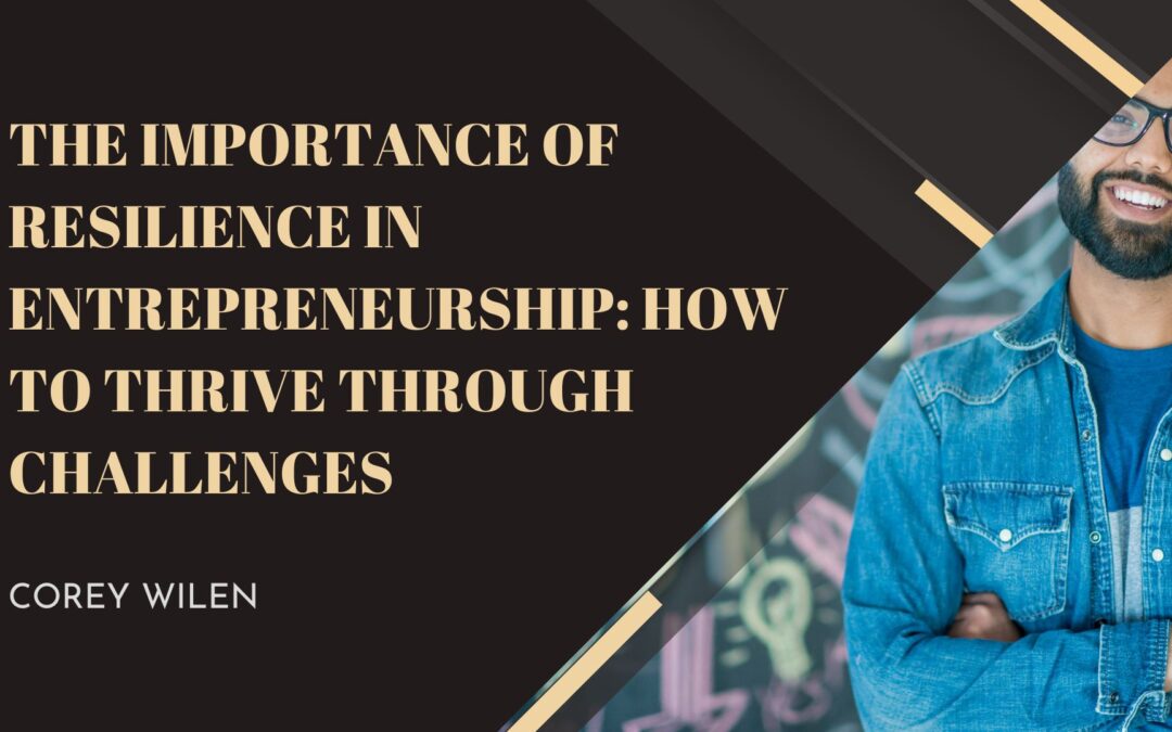 The Importance Of Resilience In Entrepreneurship: How To Thrive Through Challenges - Corey Wilen ...